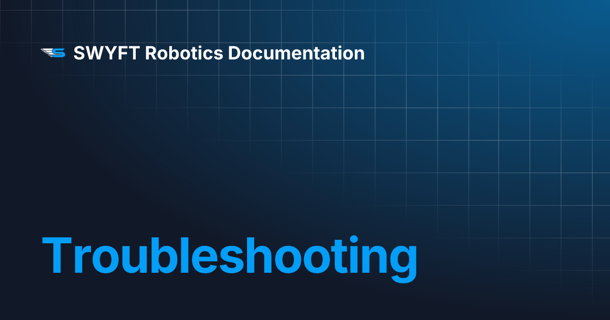 Troubleshooting | SWYFT Robotics Documentation